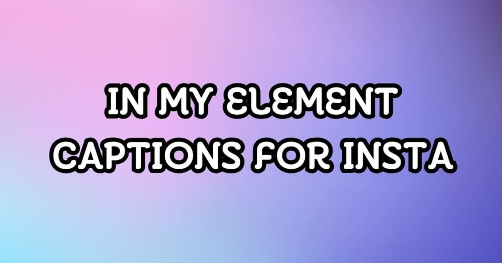 130+ In My Element Captions For Instagram Posts - StatusBuzz